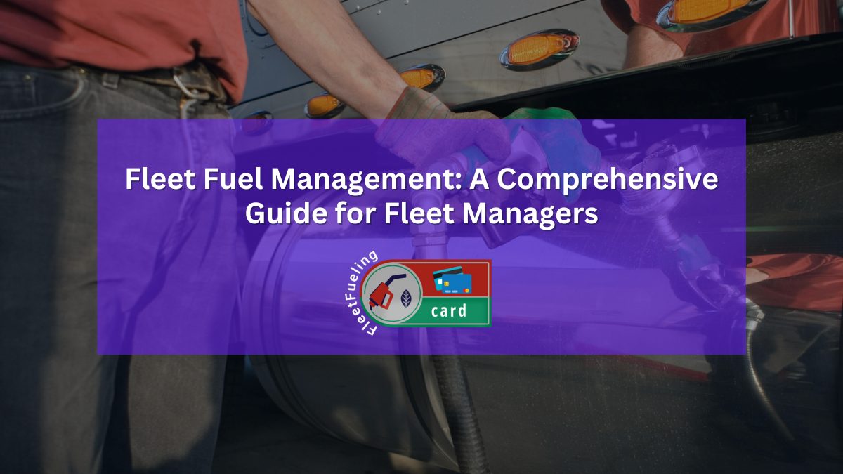 Fleet Fuel Management: A Comprehensive Guide for Fleet Managers - Fleet Fueling Card